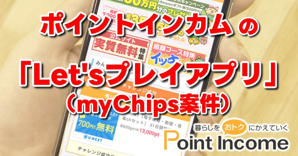 【ポイ活】ポイントインカムの「Let’sプレイアプリ」（myChips）案件はどこ？