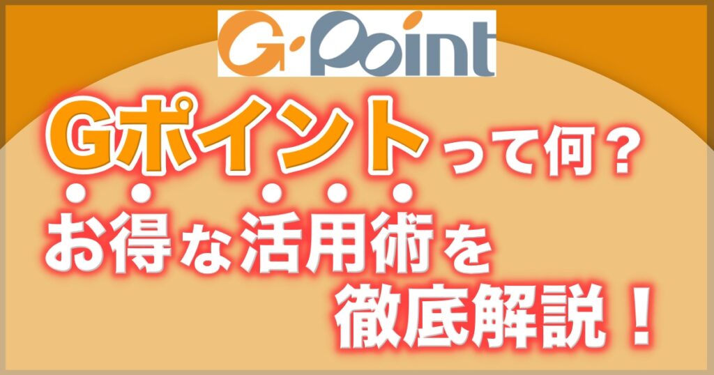 Gポイントって何？ 評判・口コミとお得な活用術を徹底解説【ポイ活】